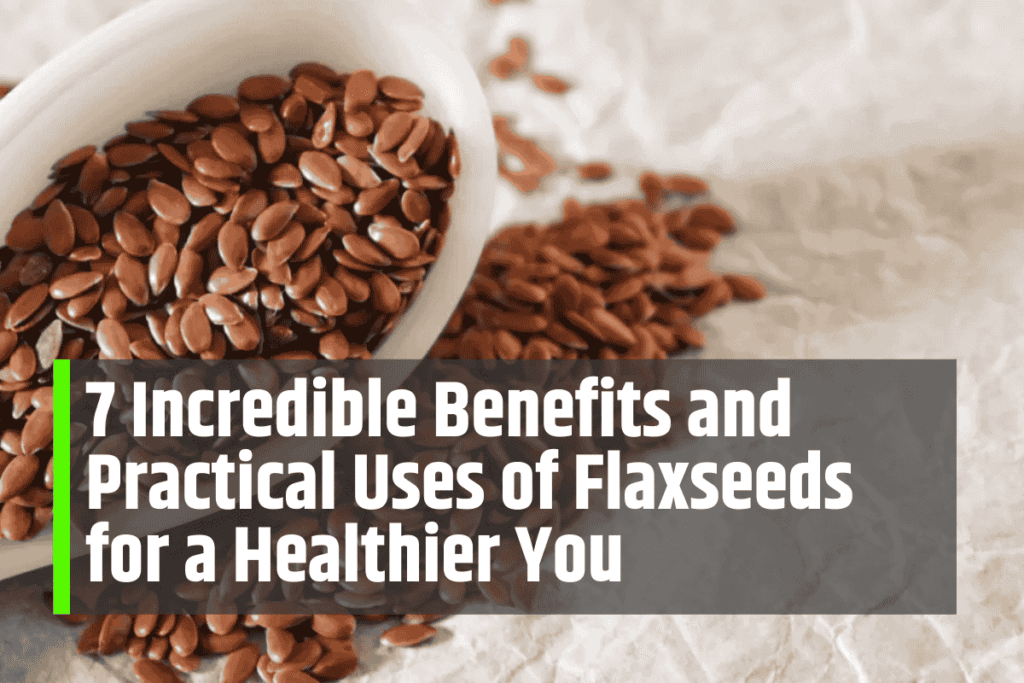 7 Incredible Benefits and Practical Uses of Flaxseeds for a Healthier You